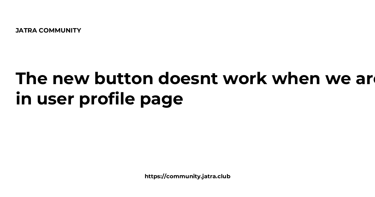The new button doesnt work when we are in user profile page | Jatra Community