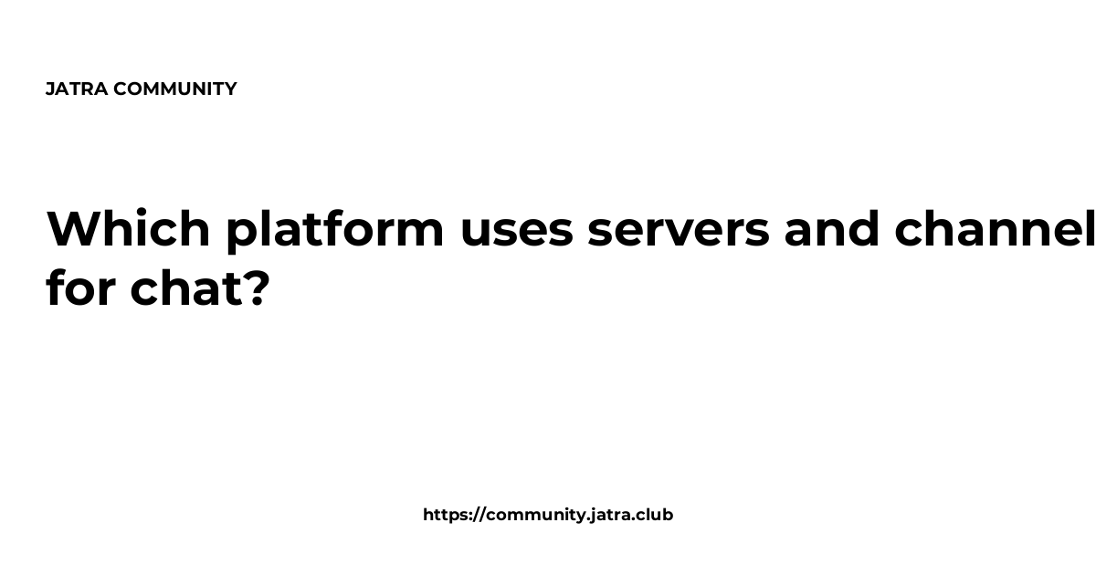 Which platform uses servers and channels for chat? | Jatra Community